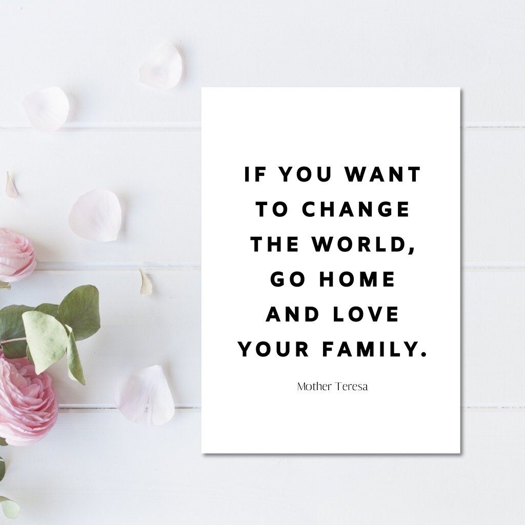 If You Want to Change the World Go Home and Love Your Family, Mother ...