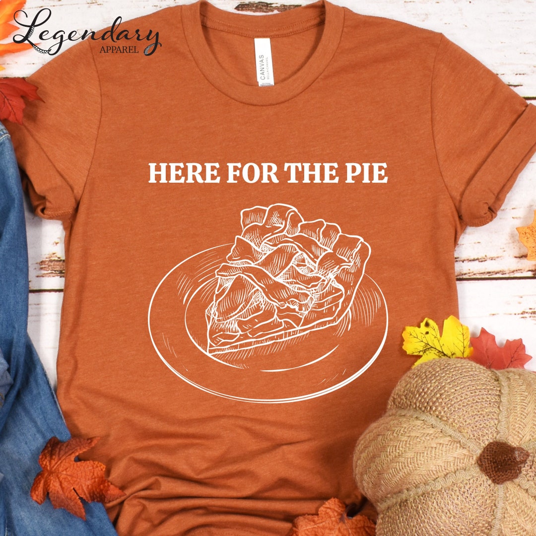 Here for the Pie Thanksgiving Party Shirt Apple Pie Tshirt Family Party ...