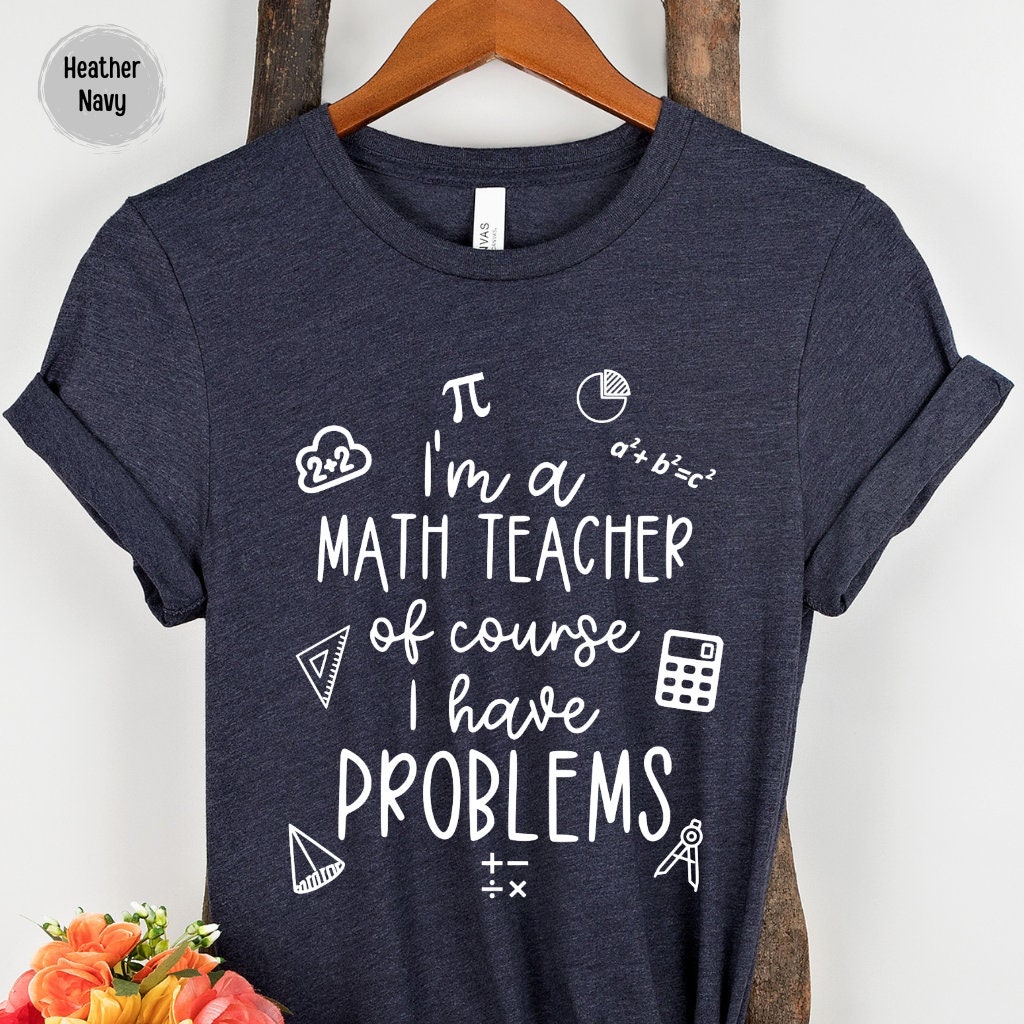 Math Teacher Shirt I'm A Math Teacher of Course I Have Problems Funny ...