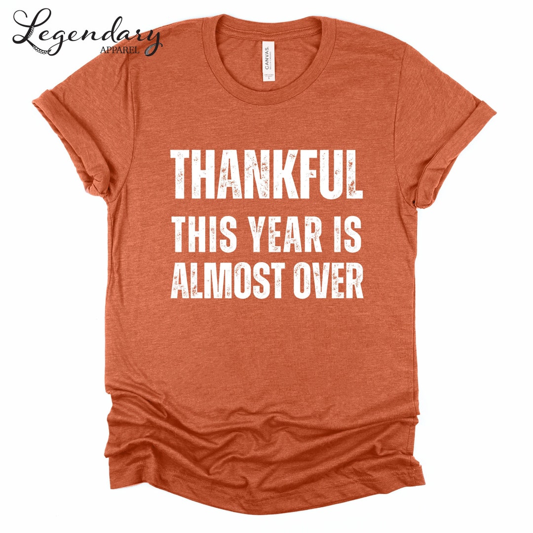 Thanksgiving Shirt Thankful This Year is Almost Over Funny Holiday ...