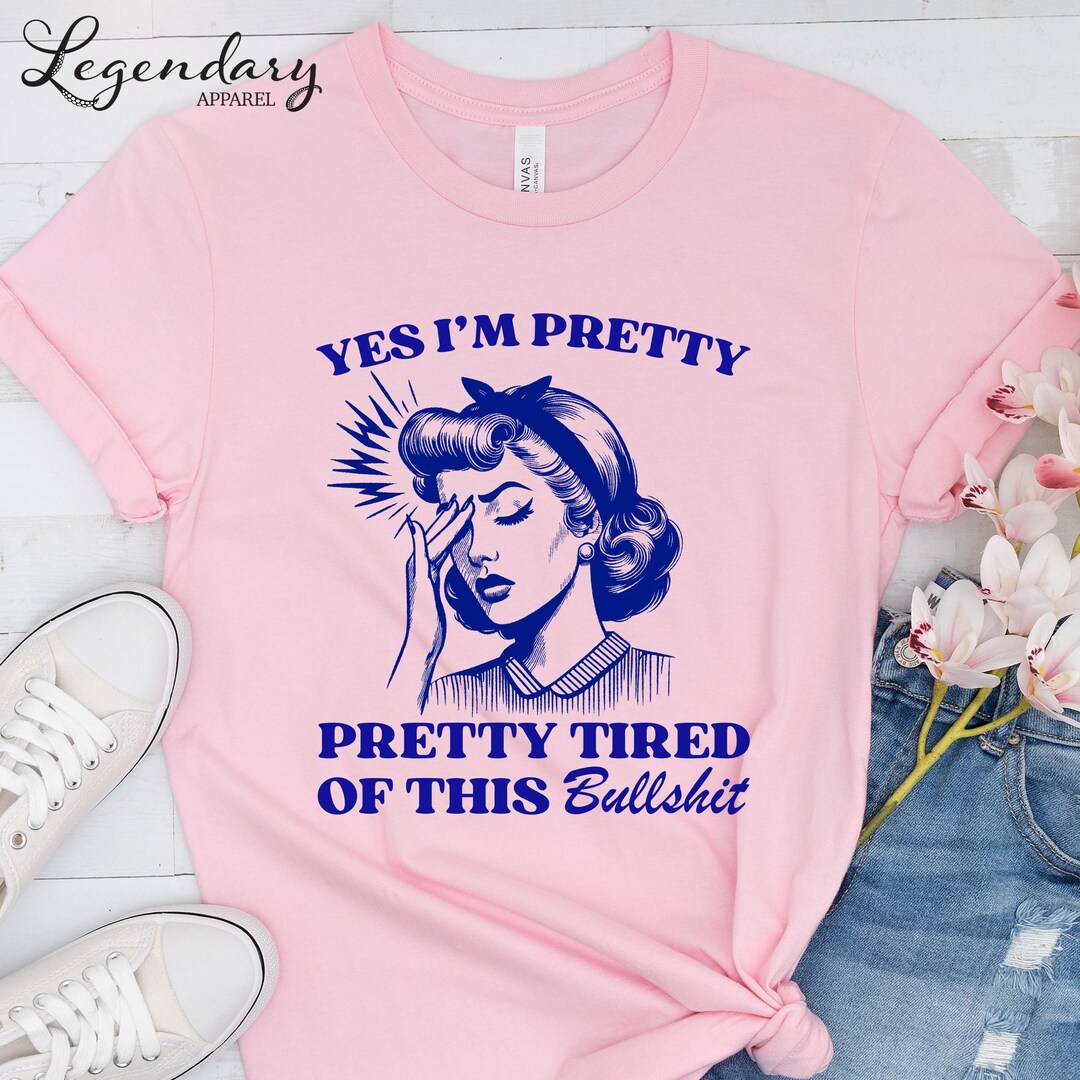 Yes I'm Pretty Pretty Tired of This BS Shirt Funny Womens Shirt ...