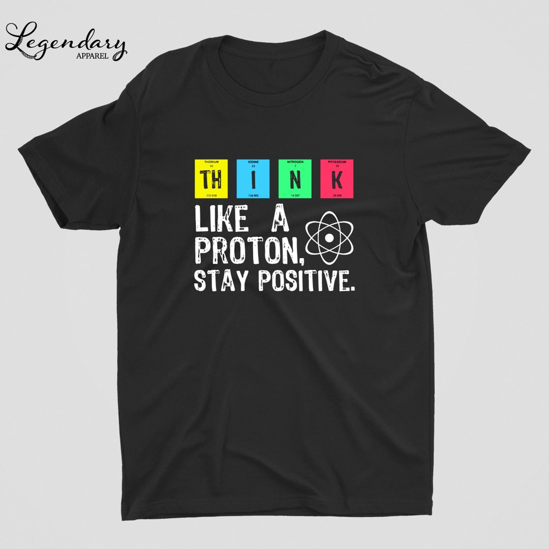 Think Like A Proton Stay Positive Shirt, Science Teacher Gift, Funny ...