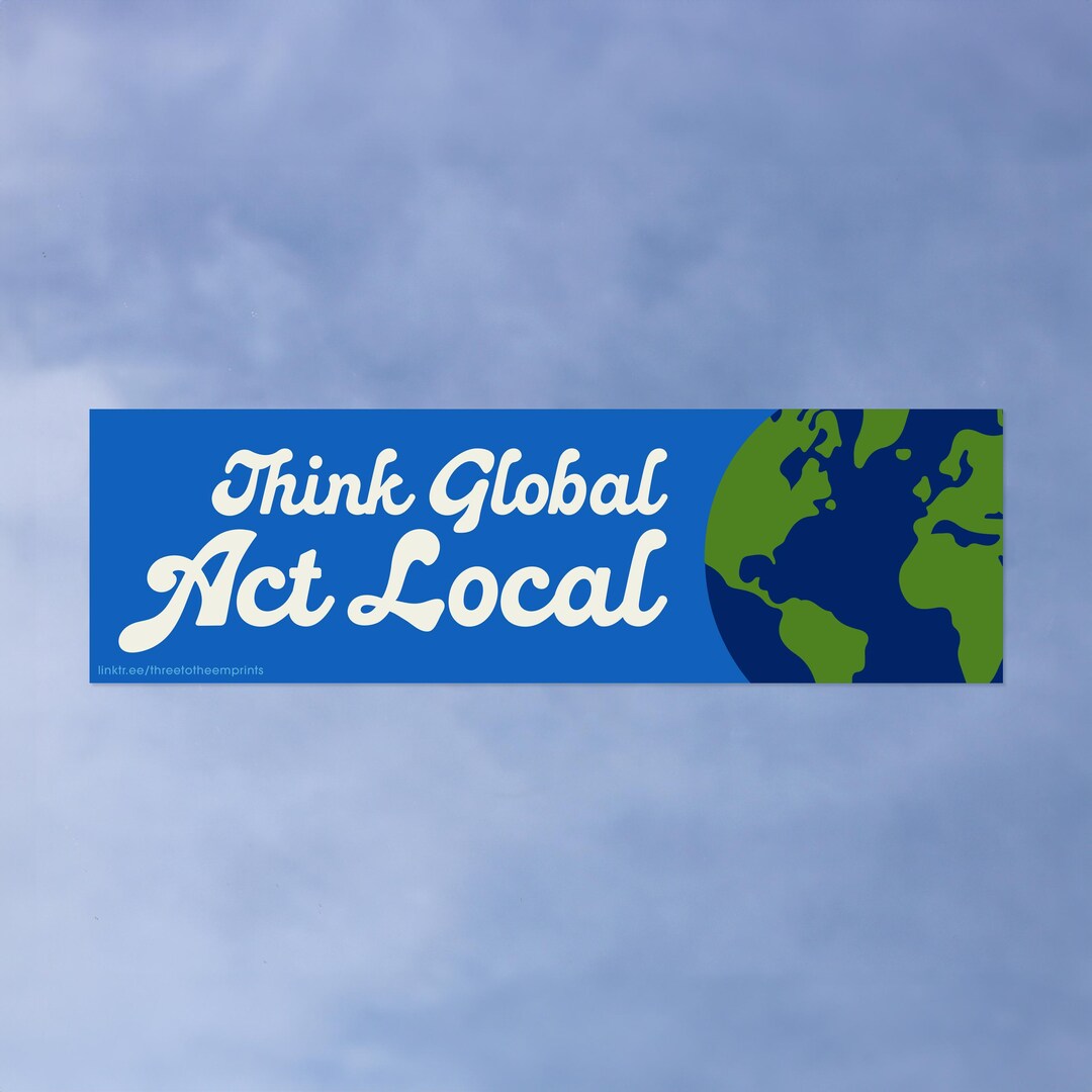 Think Global, Act Local • High Quality Weatherproof Vinyl Bumper ...