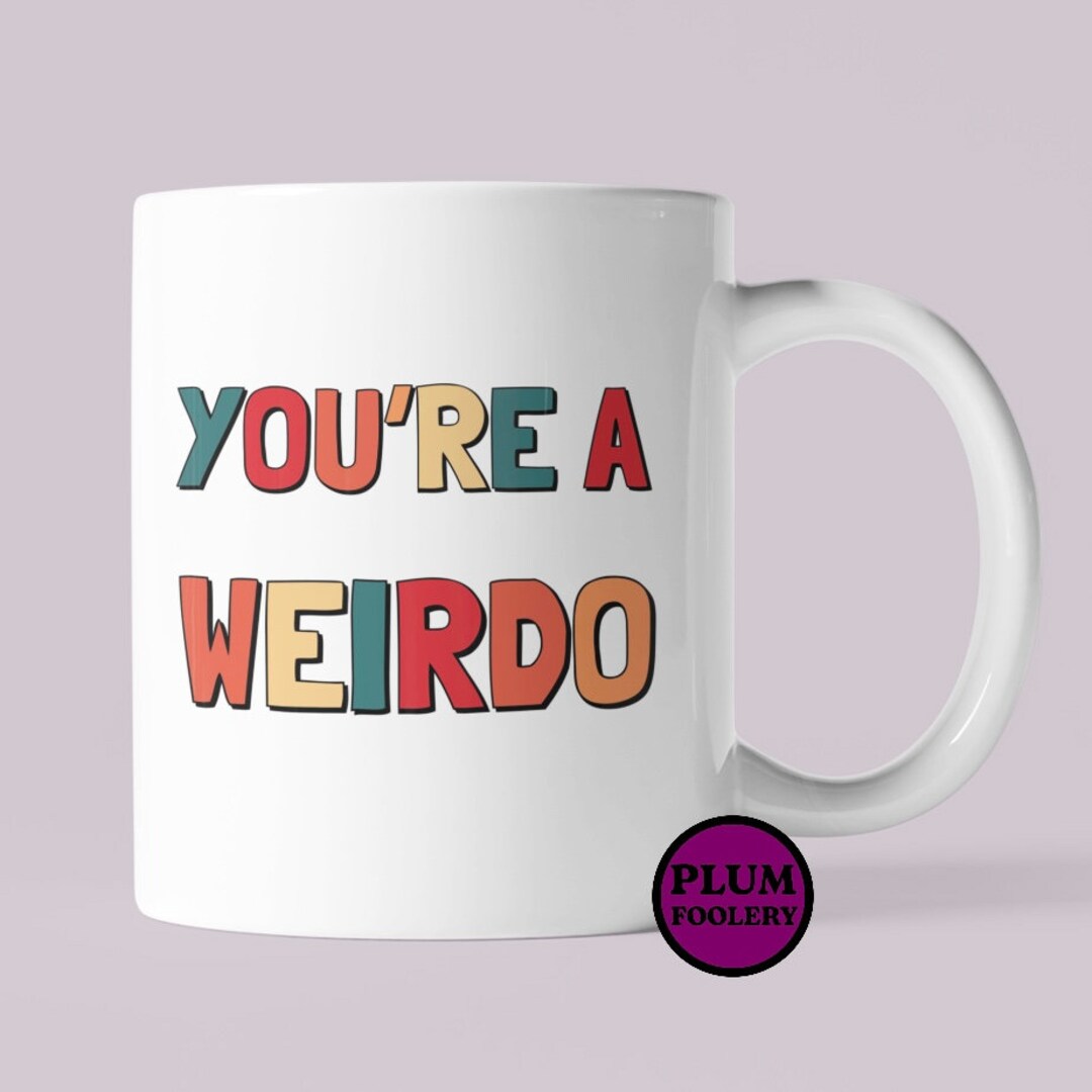Youre a Weirdo Mug Best Friend Gift Funny Mug - Etsy