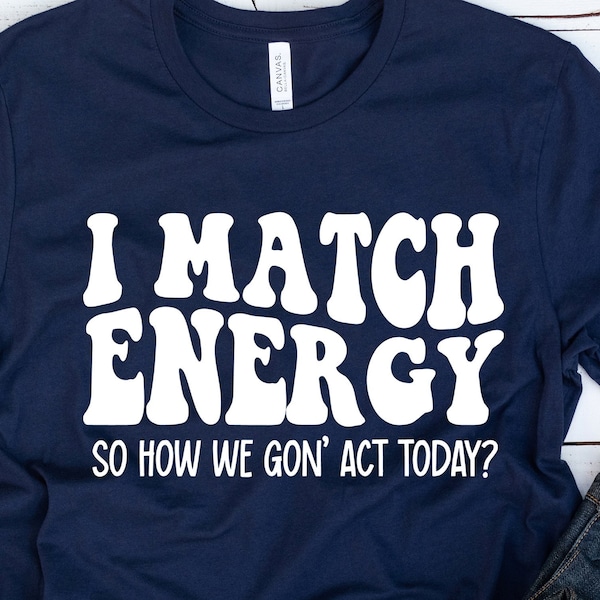 I Match Energy so How We Gon' Act Today T Shirt - Etsy