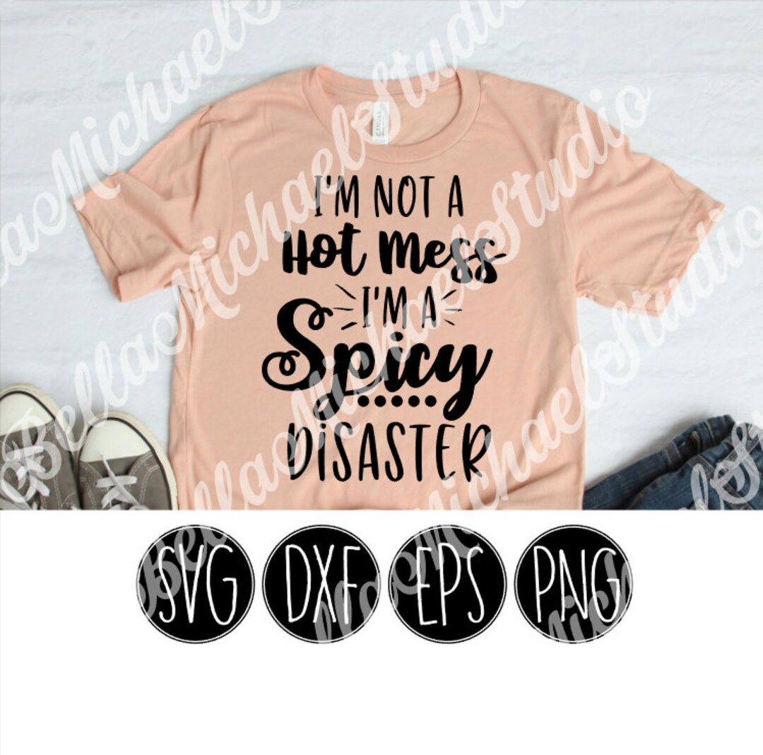 I'm Not a HOT MESS I'm a SPICY Disaster - .svg .png .pdf .eps .dxf ...