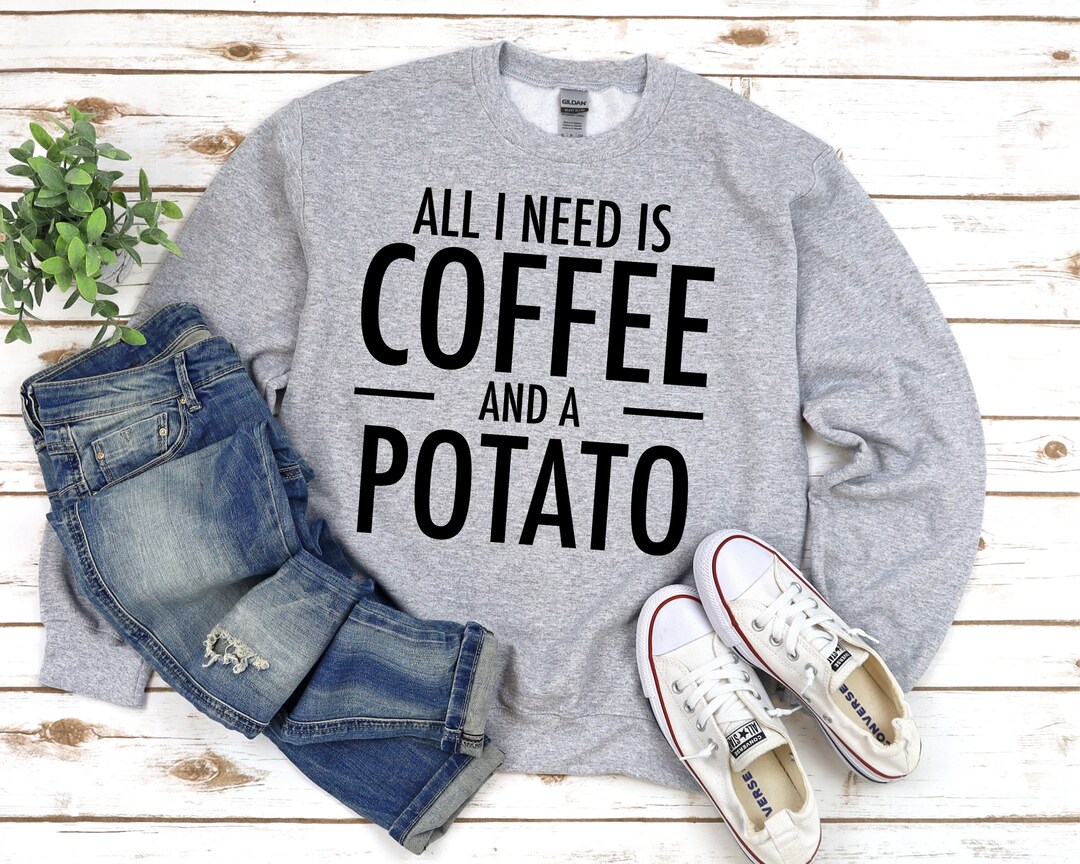 All I Need is Coffee and a Potato Potato Sweatshirt Potatoes Sweatshirt ...
