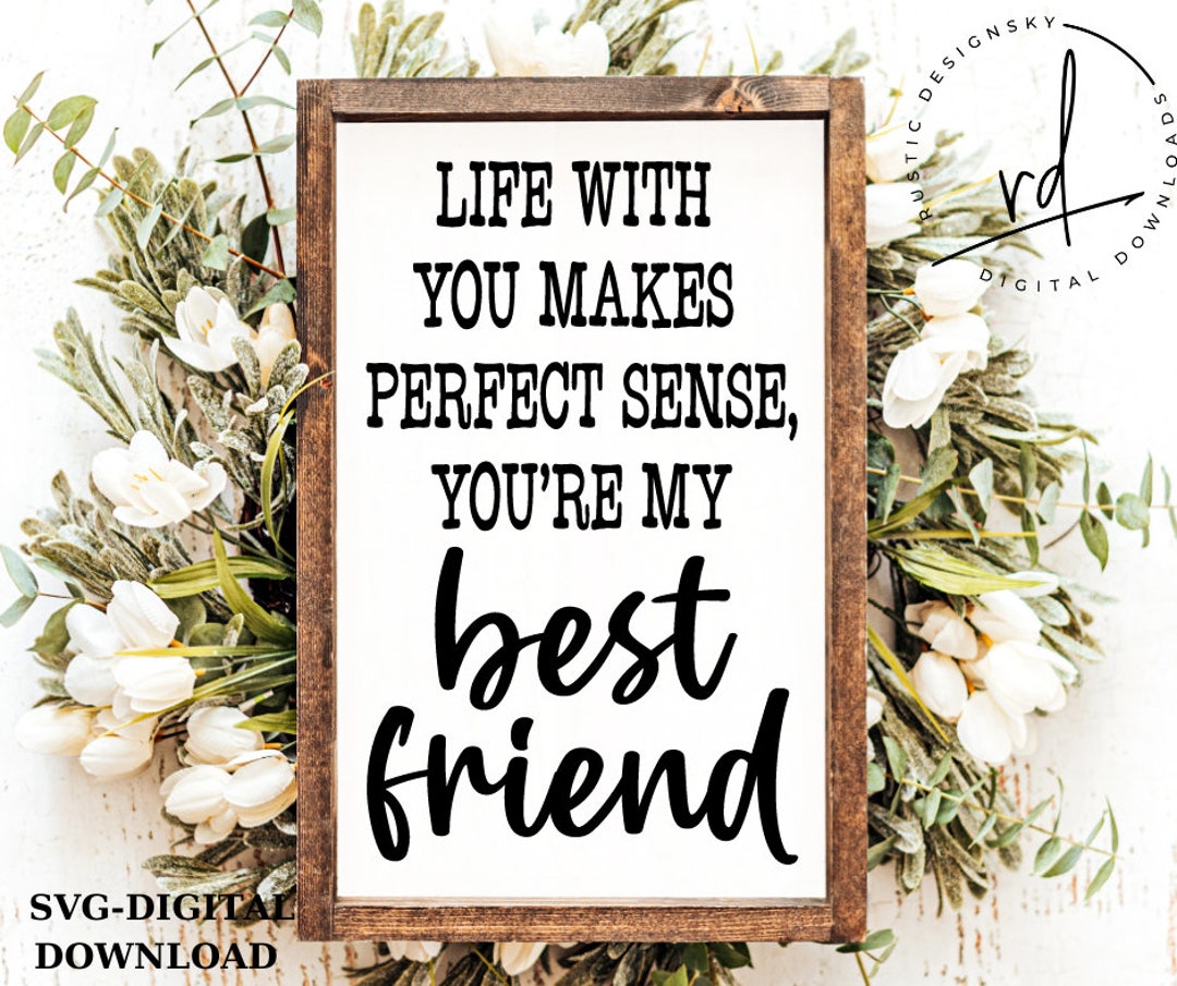 SVG/PNG- Life With You Makes Perfect Sense, You're My Best Friend ...