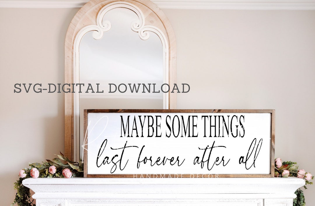 SVG/PNG- Maybe Some Things Last Forever After All-svg-farmhouse-love ...