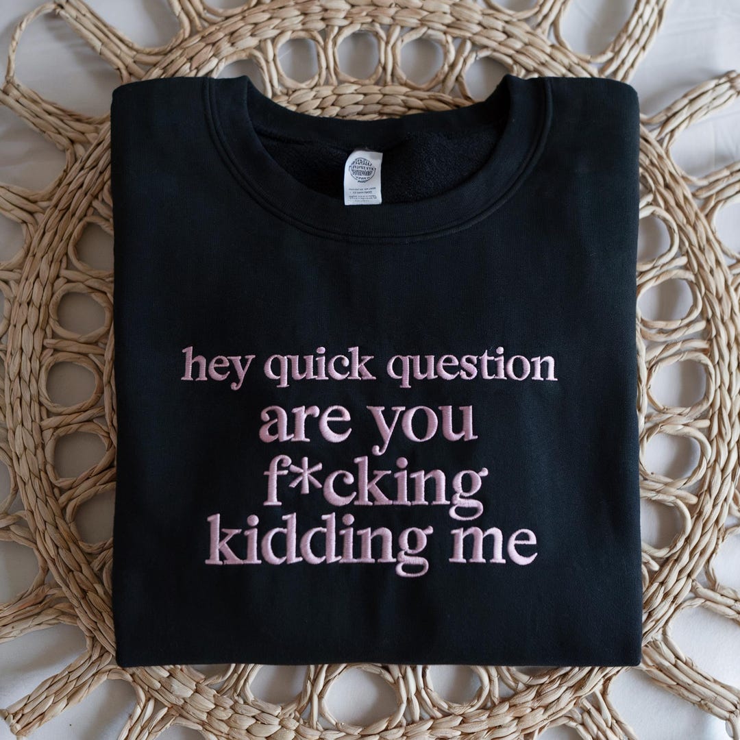Hey Quick Question Are You Kidding Me Embroidered Sweatshirt, Funny ...