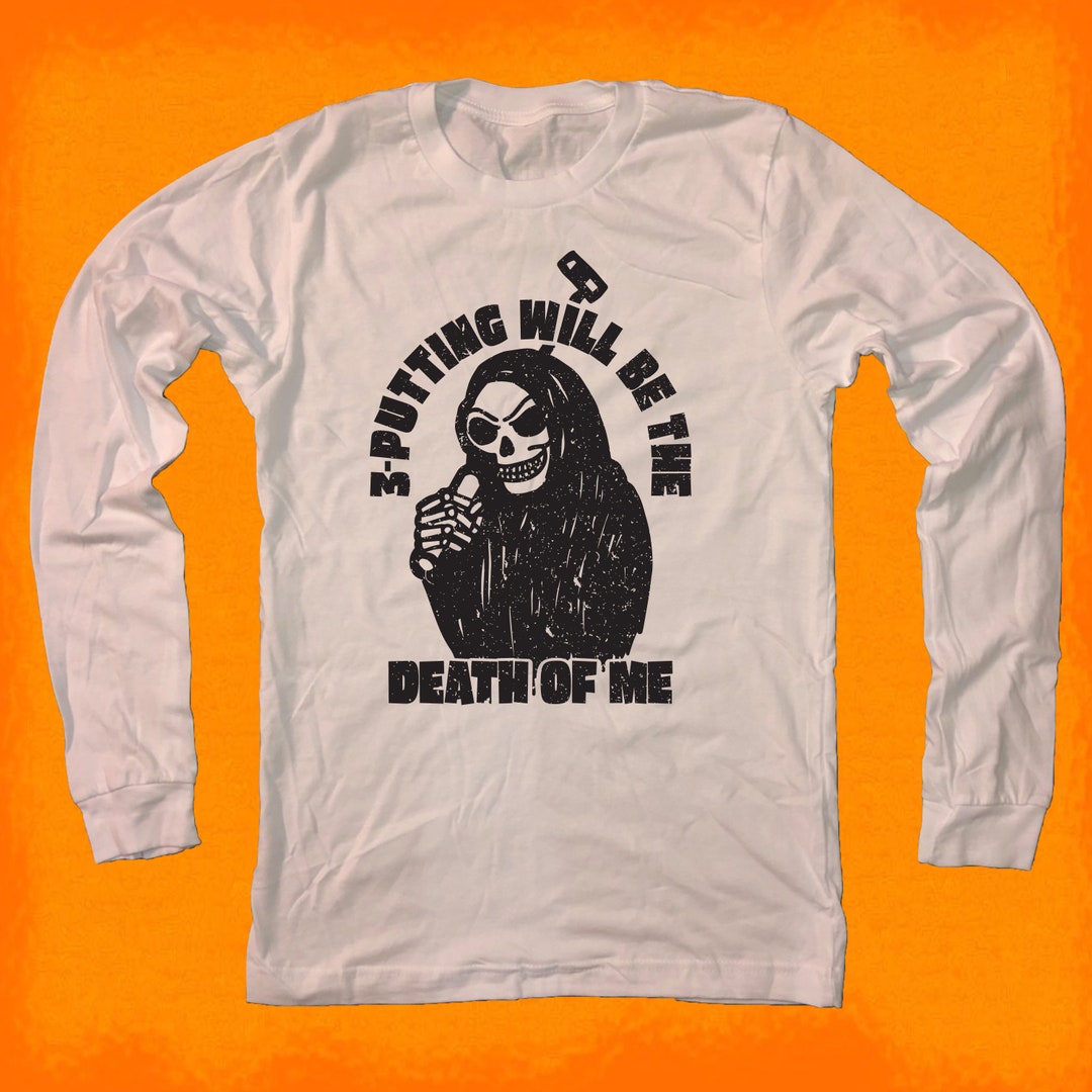 3 Putting Will Be the Death of Me Long Sleeve Golf T Shirt Funny ...