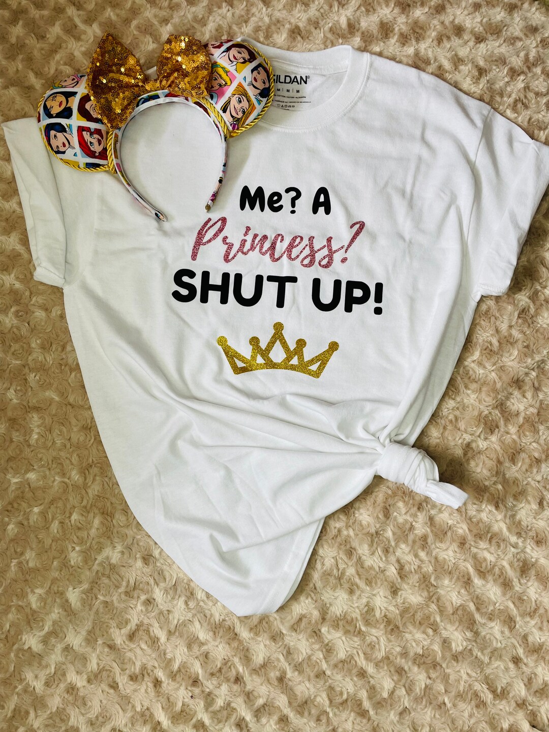 Me? A Princess? Shut Up! // Princess Shirt// Sweatshirt// Baby Tee ...