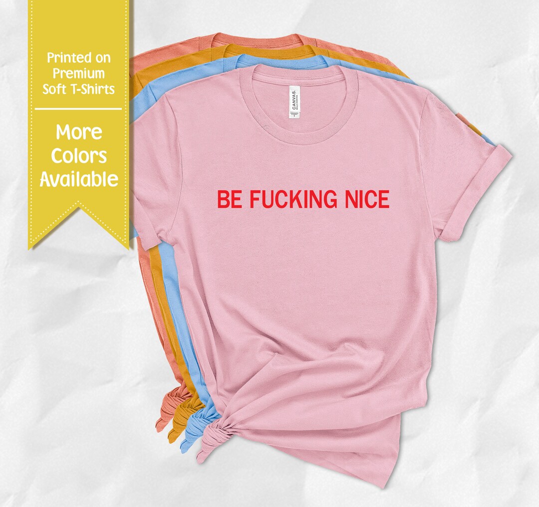 BE FUCKING NICE Be Kind Funny Gift Premium Soft Shirts - Etsy