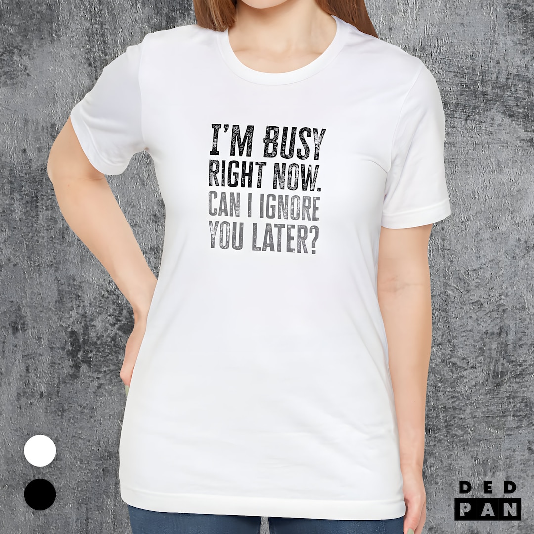 Sarcastic I'm Busy T-shirt. Funny Deadpan Quote Tshirt. Mens Humorous ...