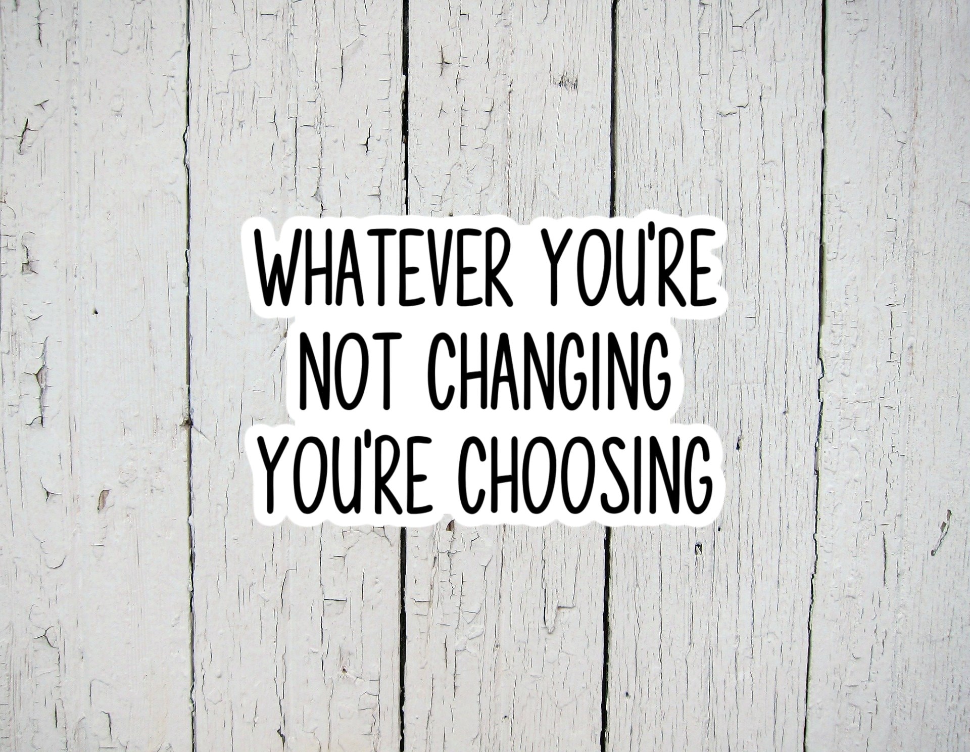 Whatever You're Not Changing You're Choosing Sticker | Etsy
