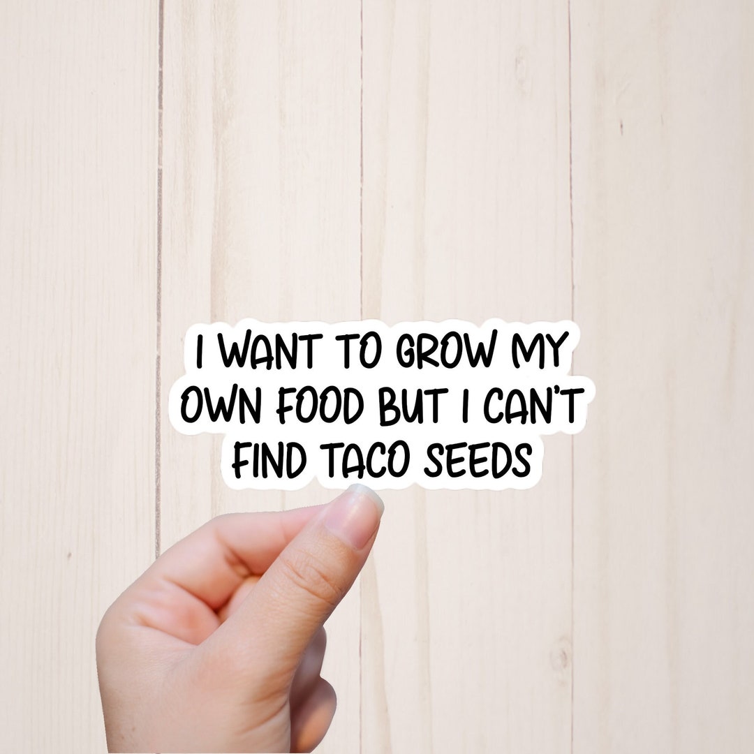 Funny Taco Stickers, I Want to Grow My Own Food but I Can't Find Taco ...