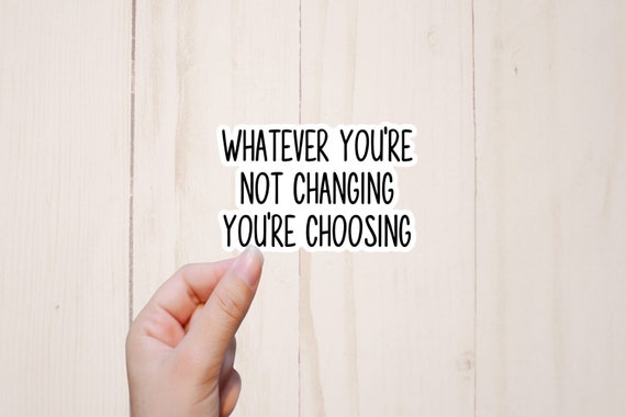 Whatever You're Not Changing You're Choosing Sticker - Etsy