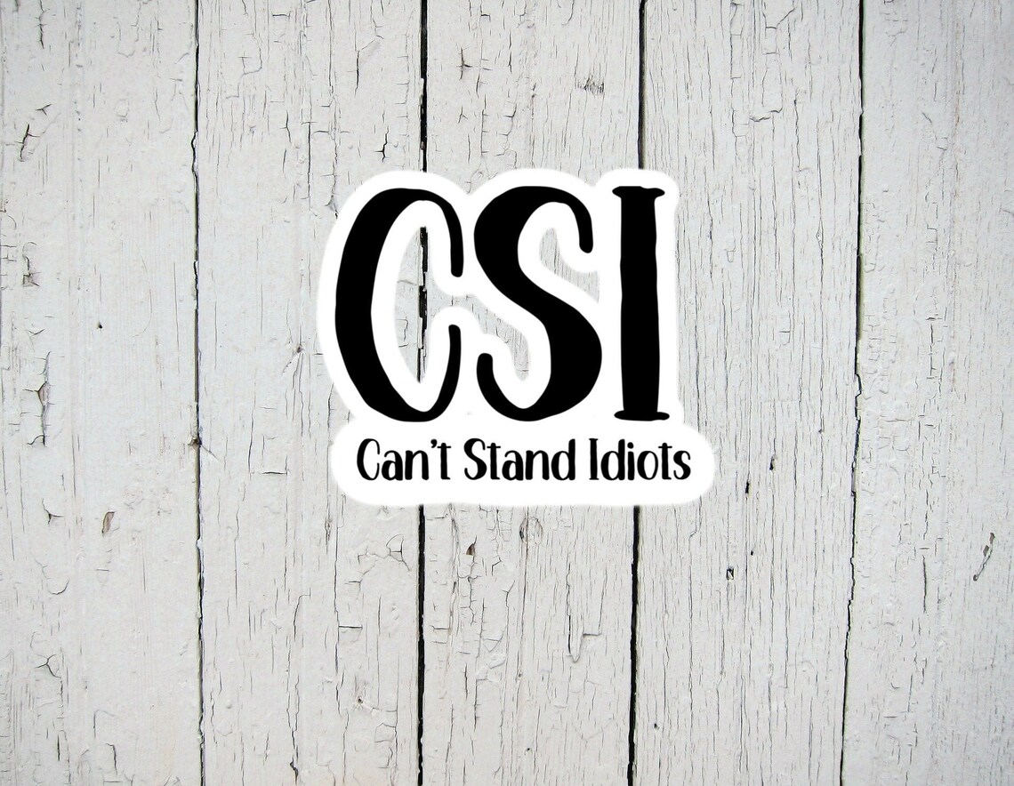 CSI Sticker Can't Stand Idiots Sarcastic Stickers | Etsy