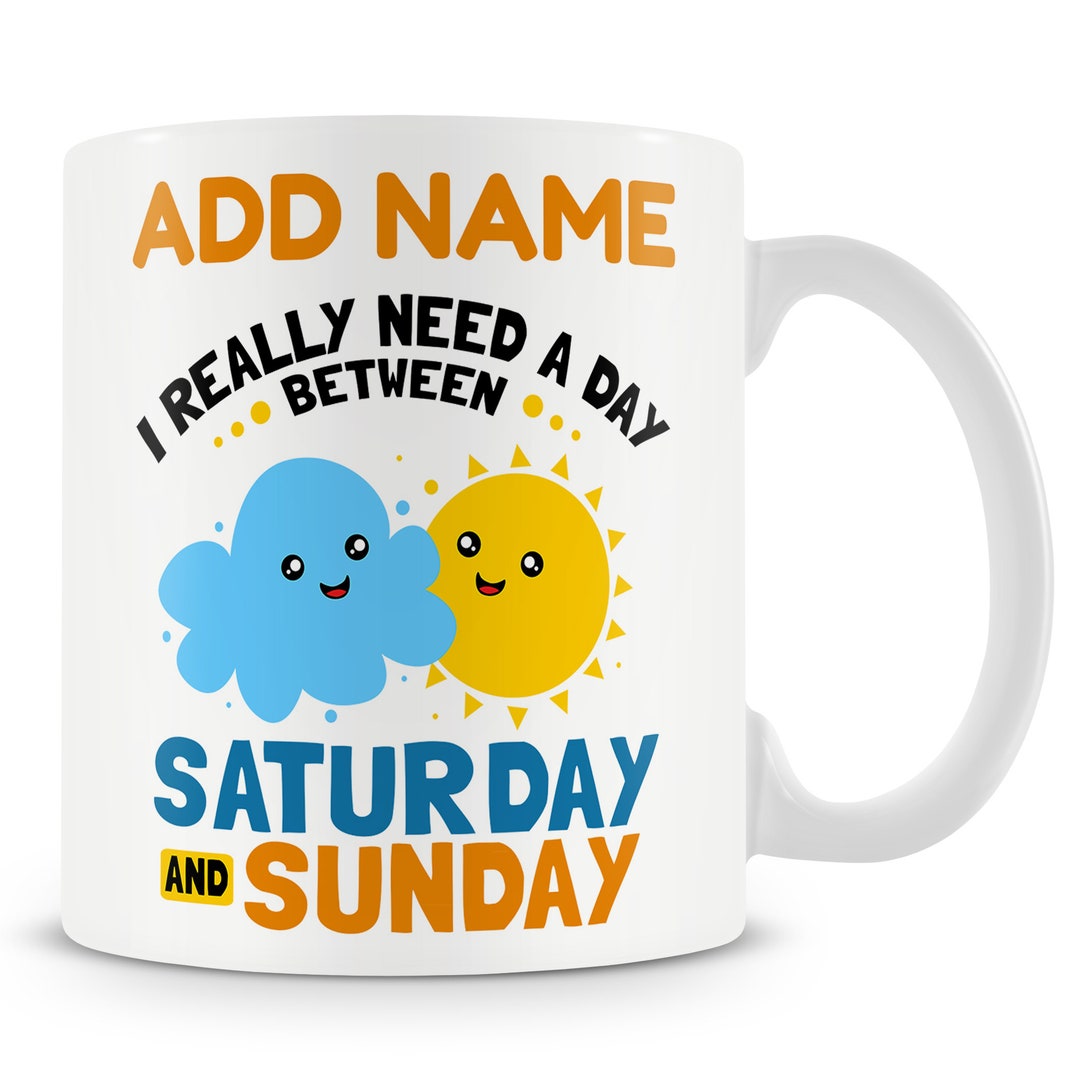 Work Mug Personalised Gift I Really Need A Day Between Saturday and ...