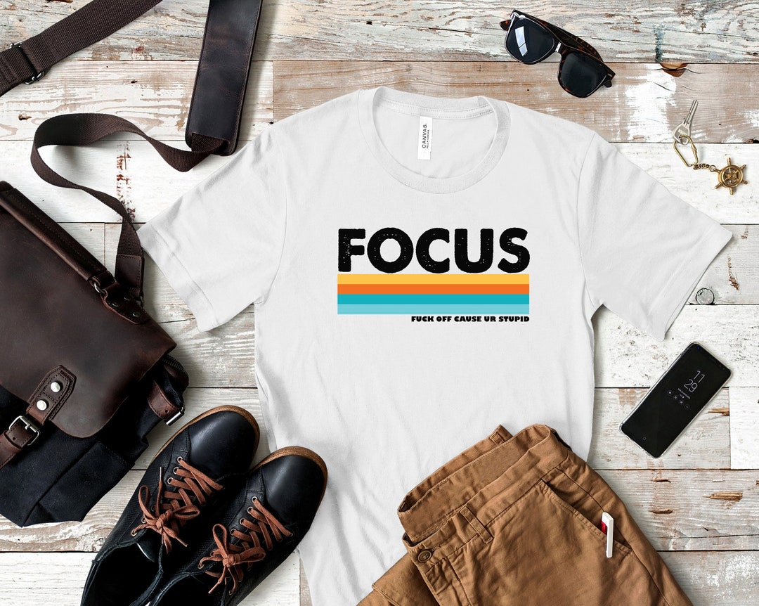 Focus Fuck off Cause Ur Stupid Shirt,focus Shirt, Fuck off Shirt ...