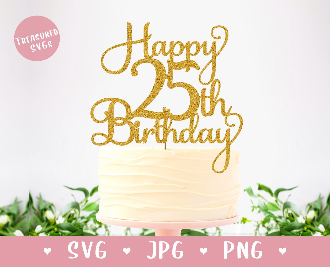 SVG Happy 25th Birthday Cake Topper - Twenty Five SVG - Happy Birthday ...