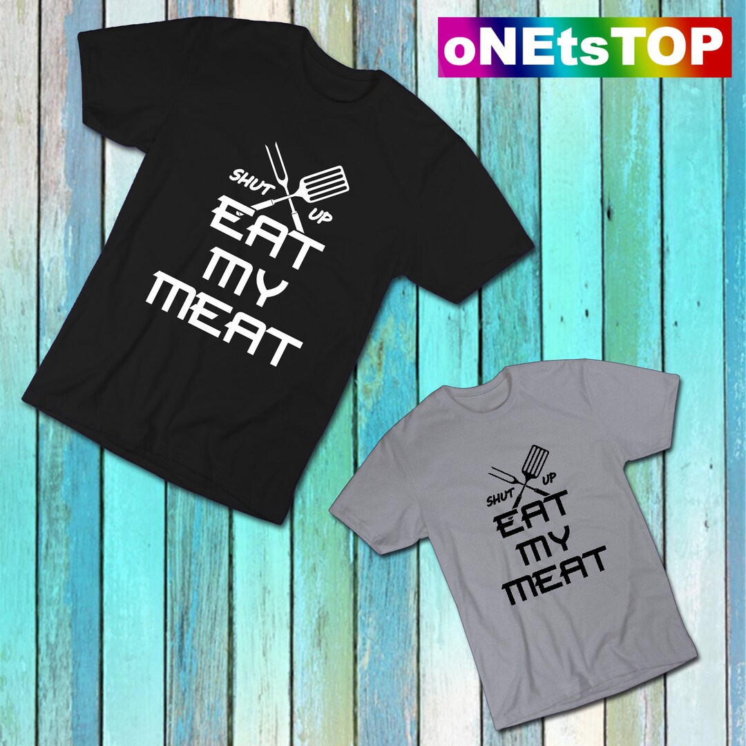 Shut up and Eat My Meat T-shirt| Eat My Meat Shirt| You Put My Meat in ...