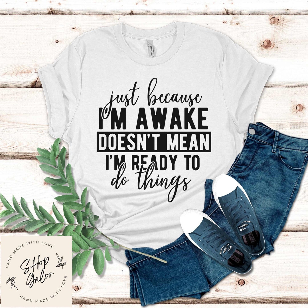 Just Because I'm Awake Doesn't Mean I'm Ready to Do Things Funny Shirt Gift, Adult Humor ...