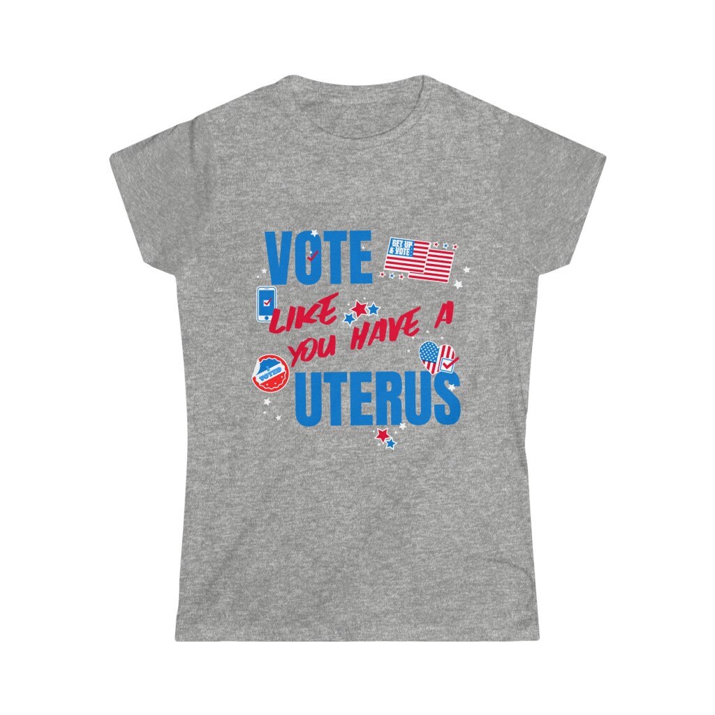 Vote Like You Have a UTERUS - Pro Women Voter Women's Soft Style T ...