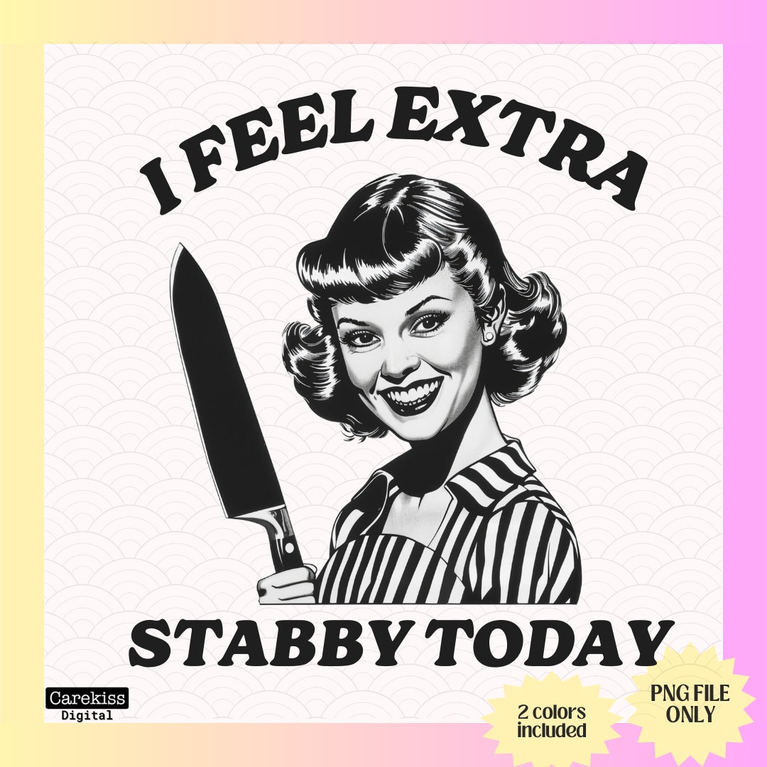 I Feel Stabby Today Snarky Png Meme Png Adult Humor Png Sarcasm Png ...