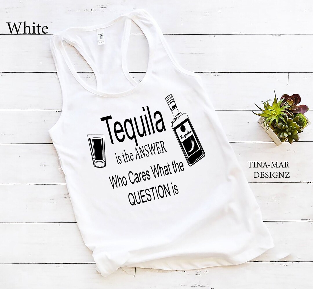 Tequila is the Answer Who Cares What the QUESTION is Tank Topcute ...