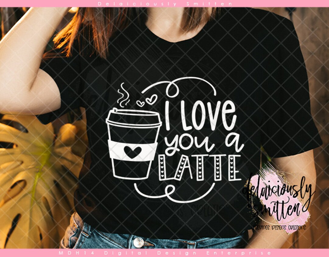 I Love You A Latte SVG, Valentine's Day Cut File, Sarcastic Food Quote ...