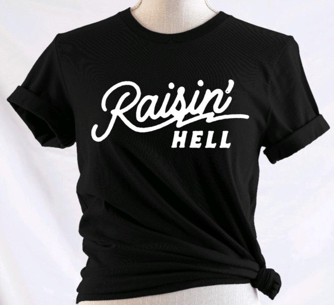 Raisin' Hell Available in T-shirt, Pullover, Hoodie, Tank or Long ...
