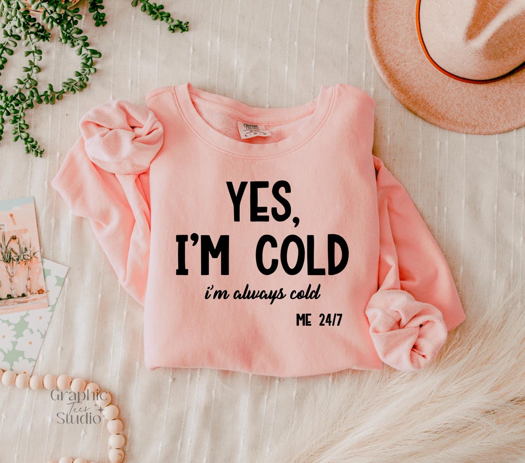 Yes, I'm Cold I'm Always Cold Sweatshirt| Always Cold Sweatshirt| Women ...