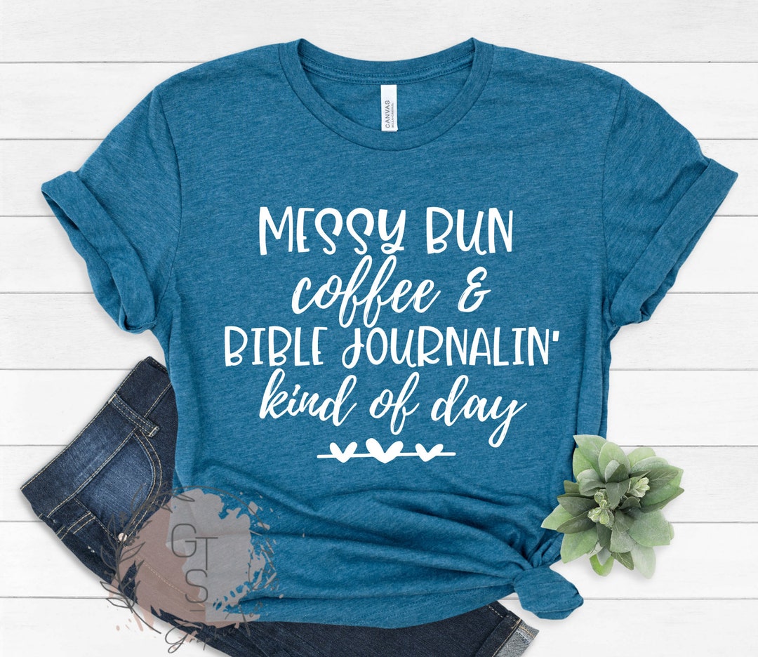 Messy Bun, Coffee & Bible Journalin' Kind of Day Christian Shirt ...