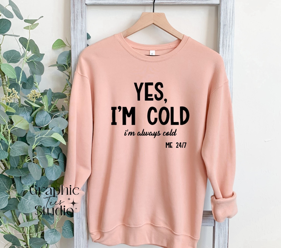 Yes, I'm Cold I'm Always Cold Sweatshirt| Always Cold Sweatshirt| Women ...
