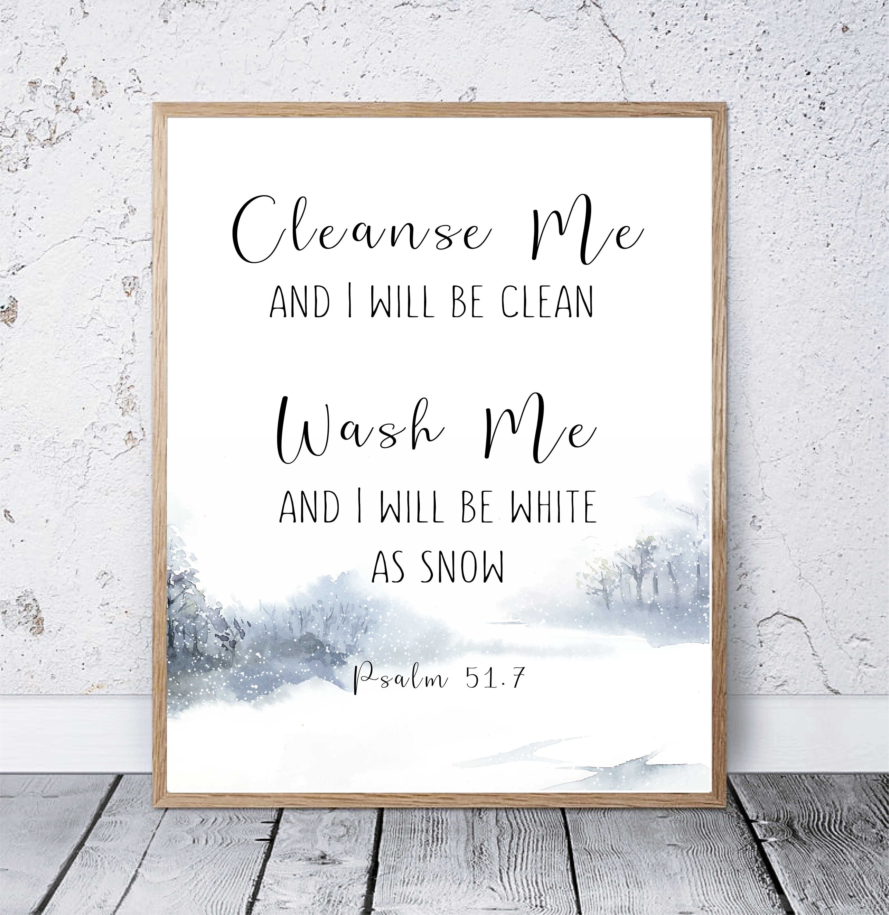 Cleanse Me and I Will Be Clean, Wash Me and I Will Be Whiter Than Snow ...