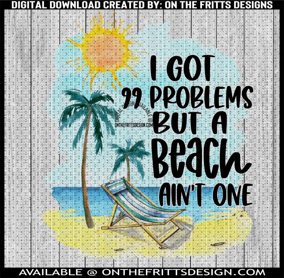 I Got 99 Problems but a Beach Ain't One PNG Sublimation - Etsy