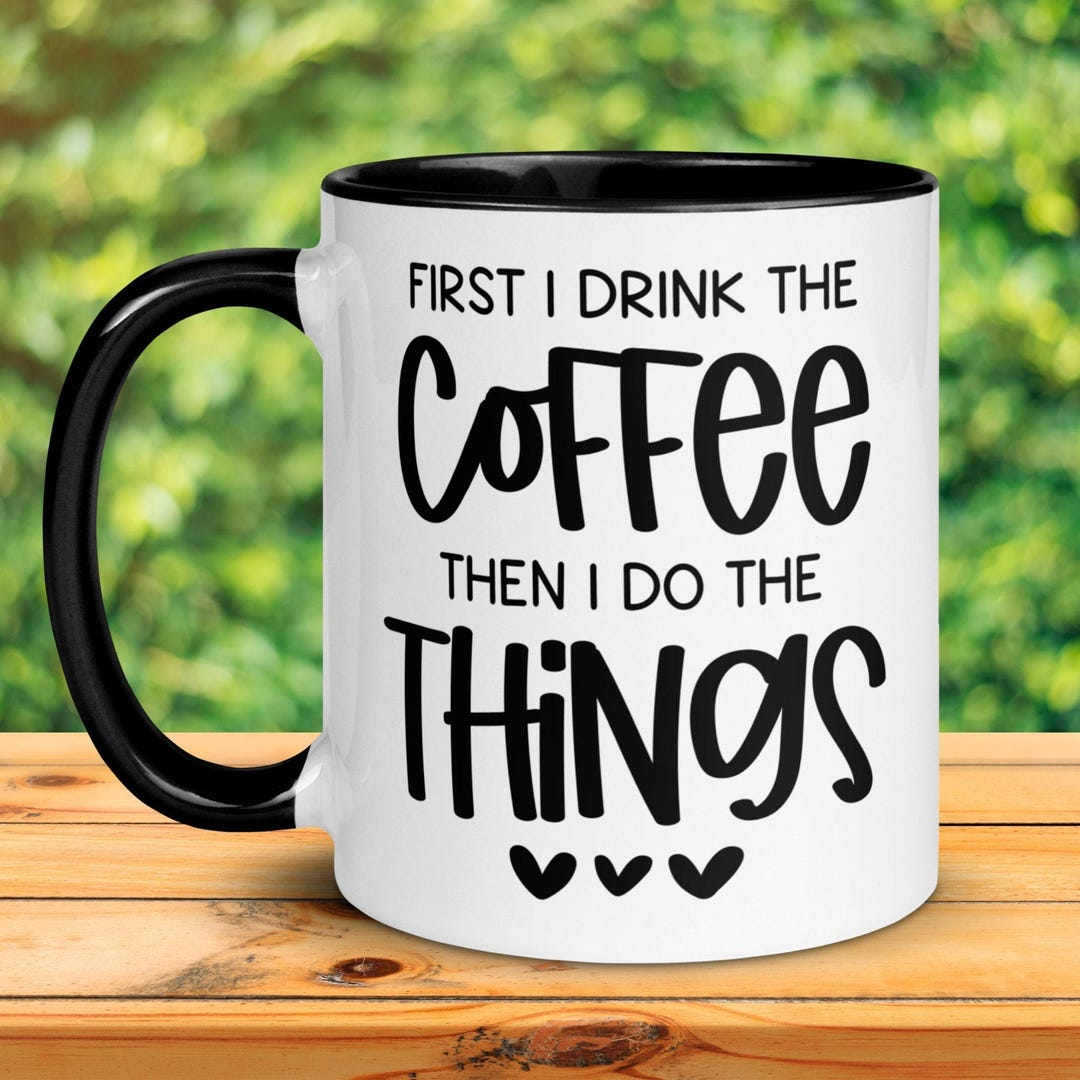 First I Drink the Coffee Then I Do the Things, Funny Coffee Mug, Coffee ...