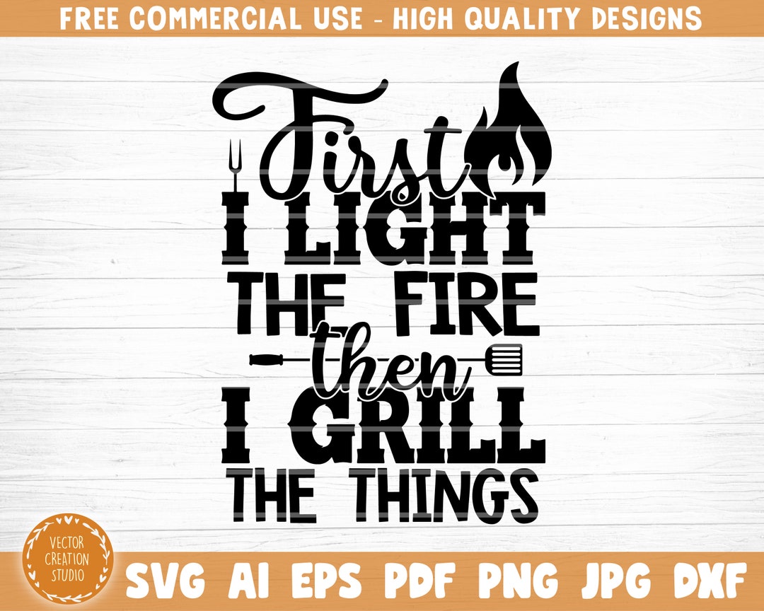 First I Light the Fire Then I Grill the Things Svg File, Vector ...