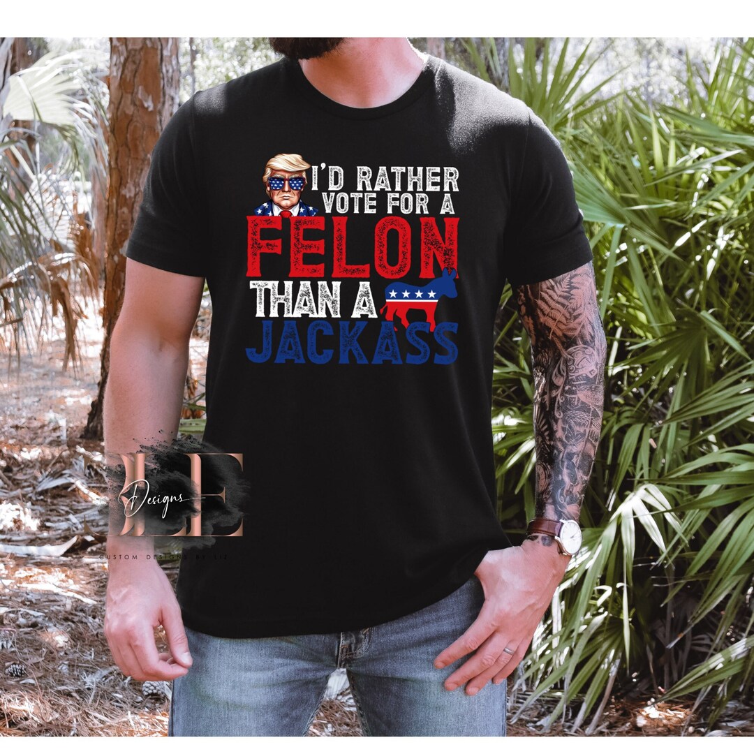 Id Rather Vote for A Felon Shirt, Funny Election T-shirt, Patriot ...