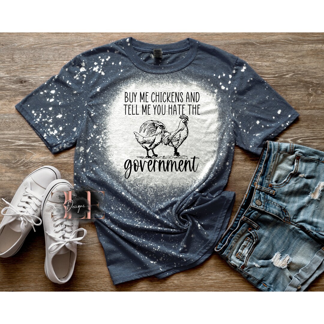 Buy Me Chickens and Tell Me You Hate the Government Bleached T-shirt ...