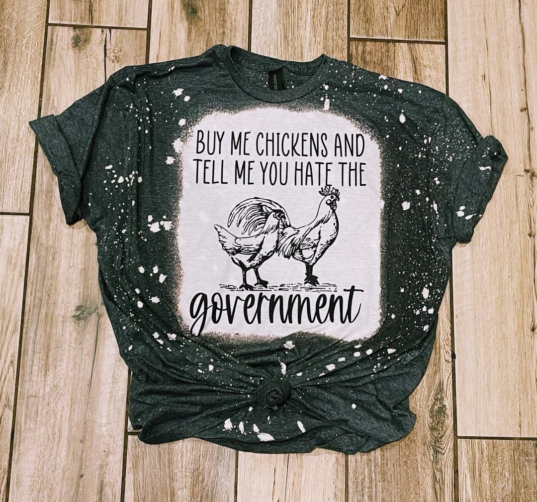Buy Me Chickens and Tell Me You Hate the Government Bleached T-shirt ...