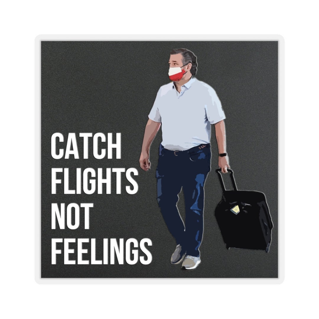 Catch Flights Not Feelings Ted Cruz Meme Sticker - Premium Vinyl Kiss ...