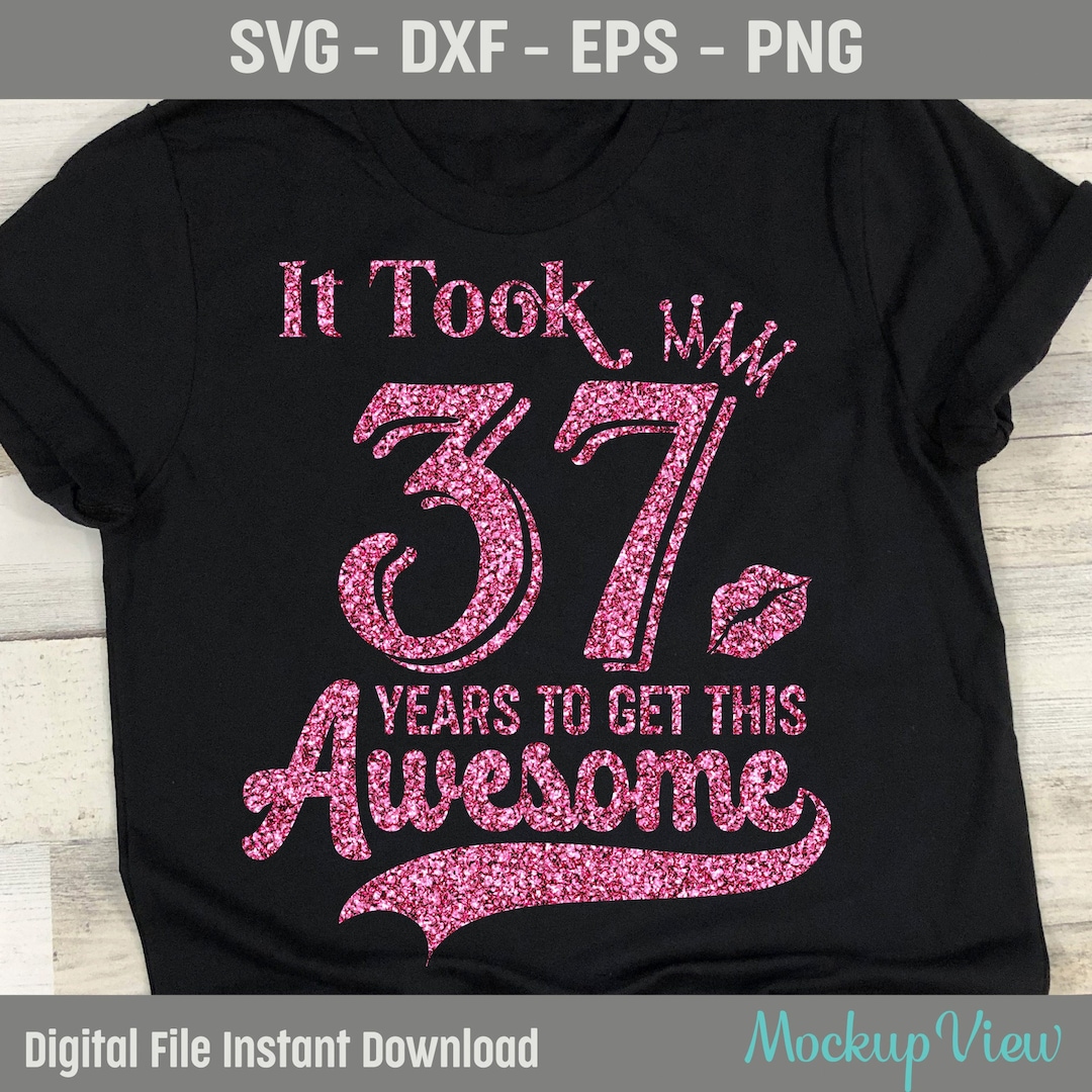 It Took 37 Years to Get This Awesome SVG, 37 Years Old Birthday Girl ...