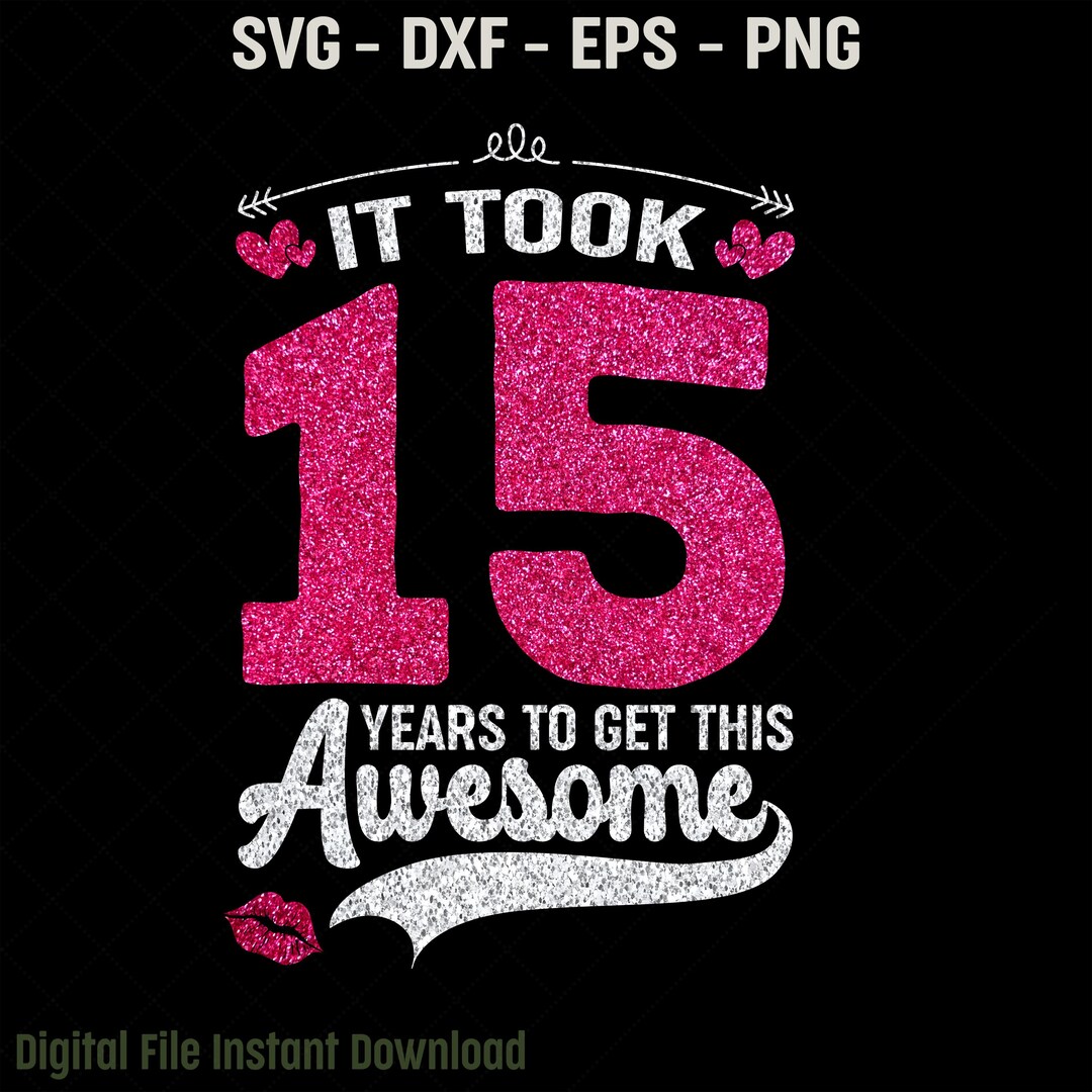 It Took 15 Years to Get This Awesome, My 15th Birthday SVG, 2010 ...
