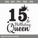 15th Birthday Queen SVG - 15th Birthday Svg, 15 Years Old Birthday Svg ...