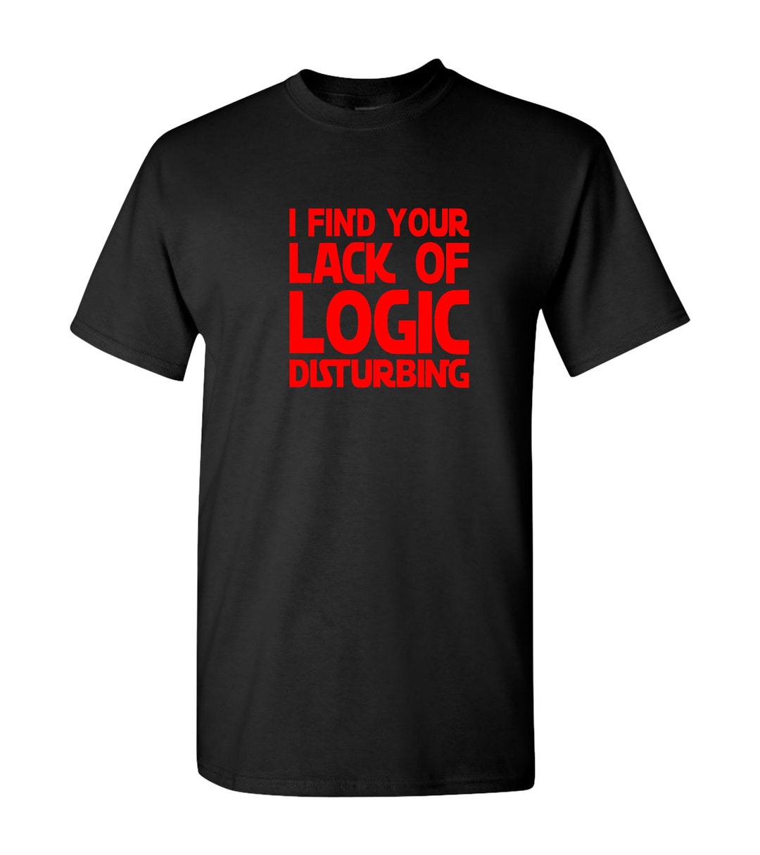 Logic Disturbing Shirt - I Find Your Lack of Logic Disturbing - Geeky ...