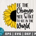 Be the Change You Want to See in the World Svg Png Dxf Sunflower Svg ...