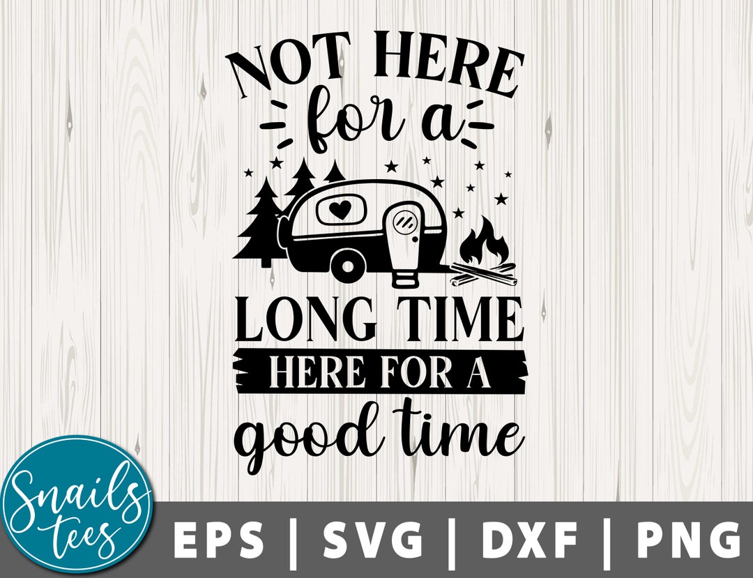Not Here for a Long Time Here for a Good Time Svg Png Dxf Camping Svg ...
