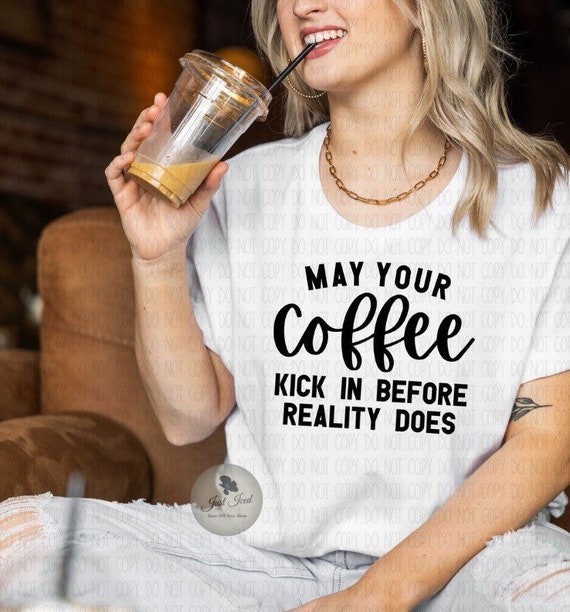 May Your Coffee Kick in Before Reality Does Graphic Tee - Etsy